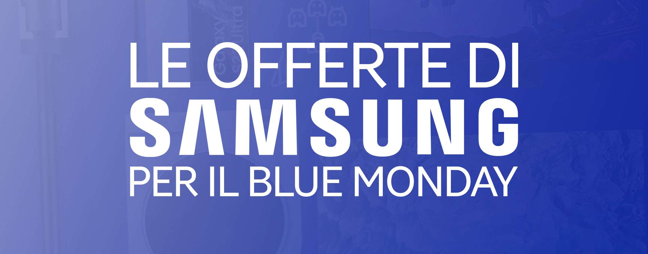 È un Blue Monday felice con queste offerte Samsung